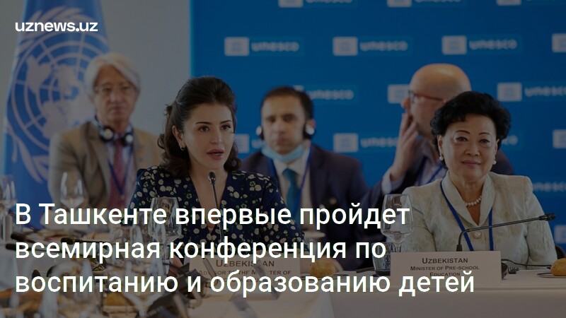 В Ташкенте впервые пройдет всемирная конференция по воспитанию и образованию детей младшего ...