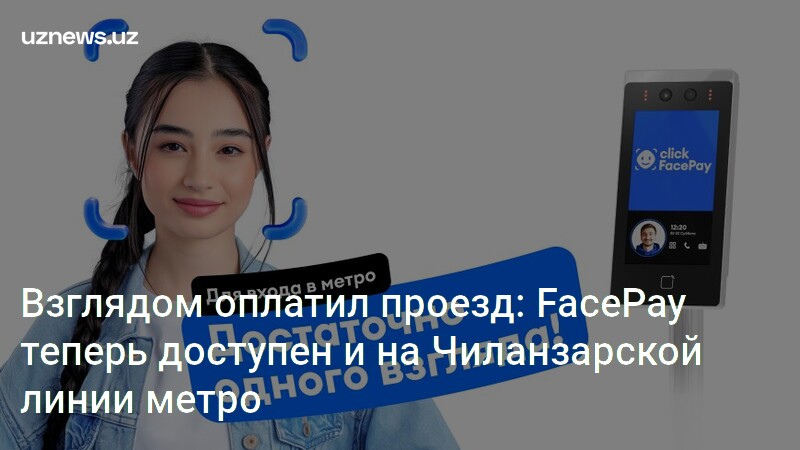 Взглядом оплатил проезд: FacePay теперь доступен и на Чиланзарской линии метро - UzNews.uz